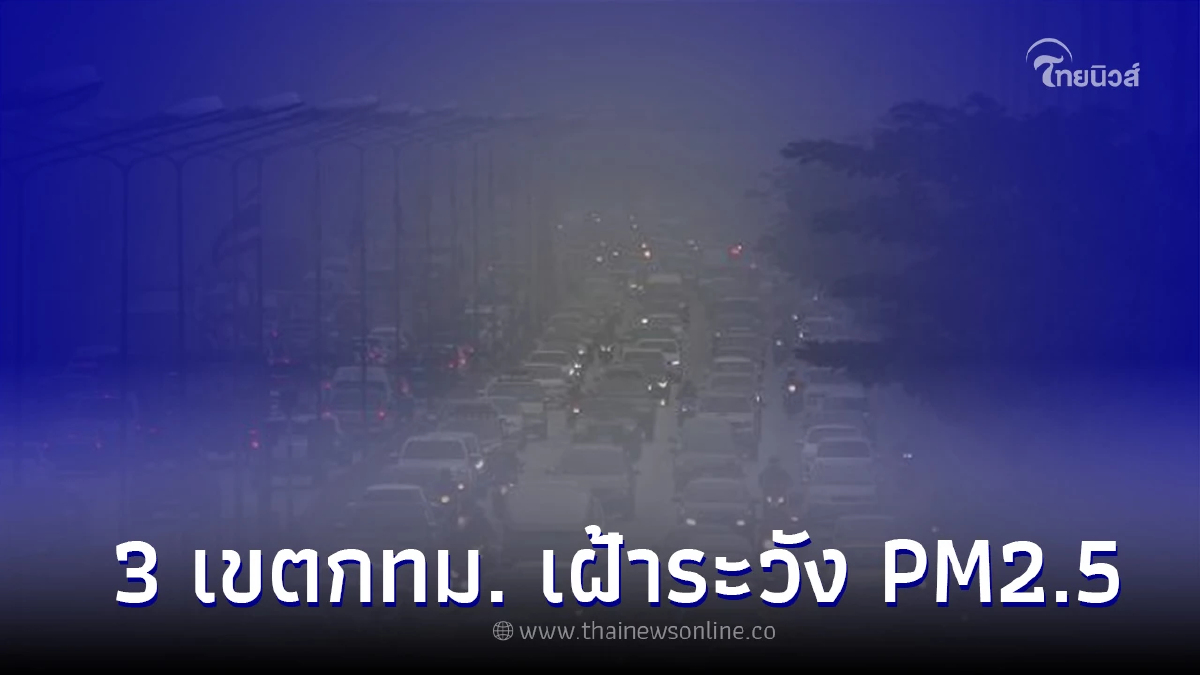 เฝ้าระวัง! พื้นที่ 3 เขตกทม. เฝ้าระวัง PM2.5 ช่วงวันที่ 16-17 ม.ค. 66